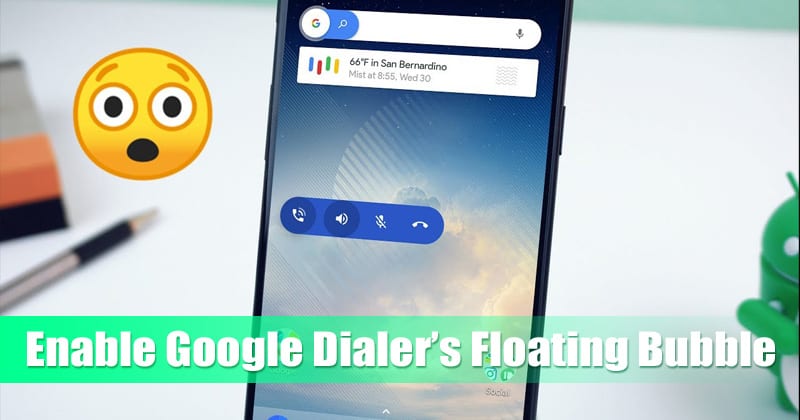 Google Dialerの新しいフローティングバブル機能を有効にする方法