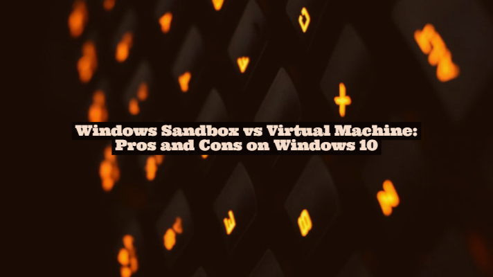Windows Sandbox vs Virtual Machine: Pros y contras en Windows 10
